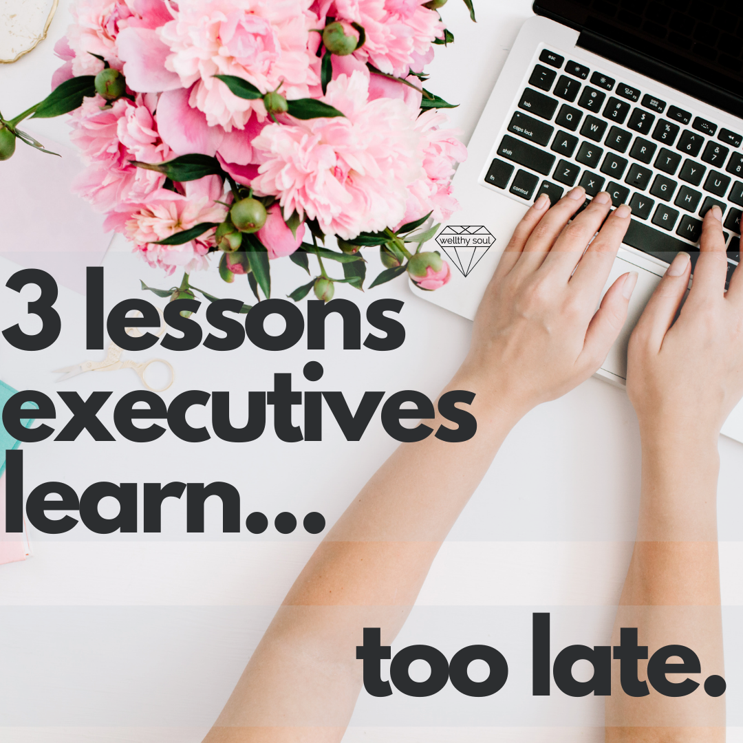 The 3 lessons most executives learn when it's too late. - Wellthy Soul